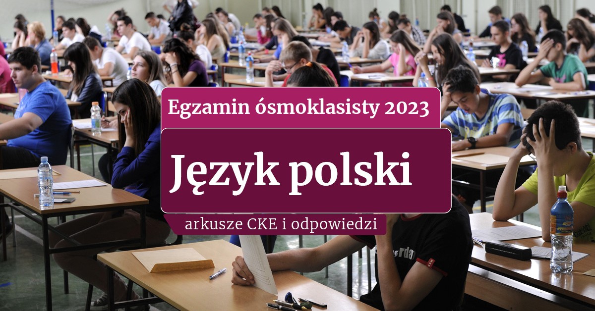 Egzamin ósmoklasisty 2023: Polski. ODPOWIEDZI I ARKUSZE CKE - Dziennik.pl
