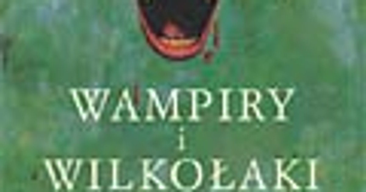 Wampiry i wilkołaki. Źródła, historia, legendy od antyku do współczesności. Fragment książki ...