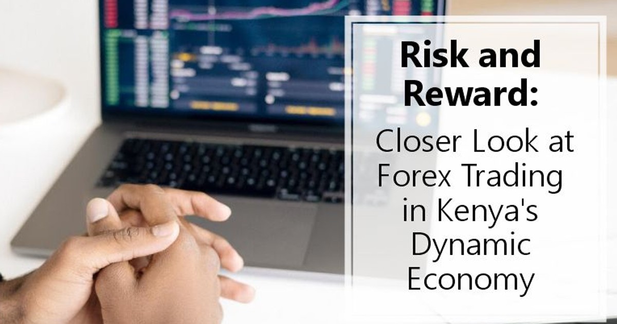 Risk and reward: A closer look at forex trading in Kenya's dynamic ...