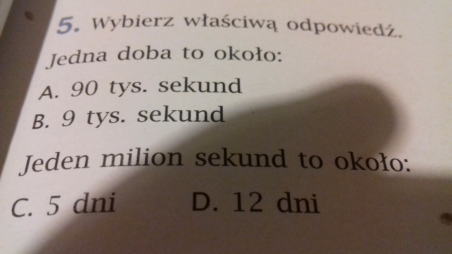 Wybierz właściwą odpowiedź . Jedna doba to około : a) 90 tys sekund B ... Wybierz właściwą odpowiedź . Jedna doba to około : a) 90 tys sekund B ...